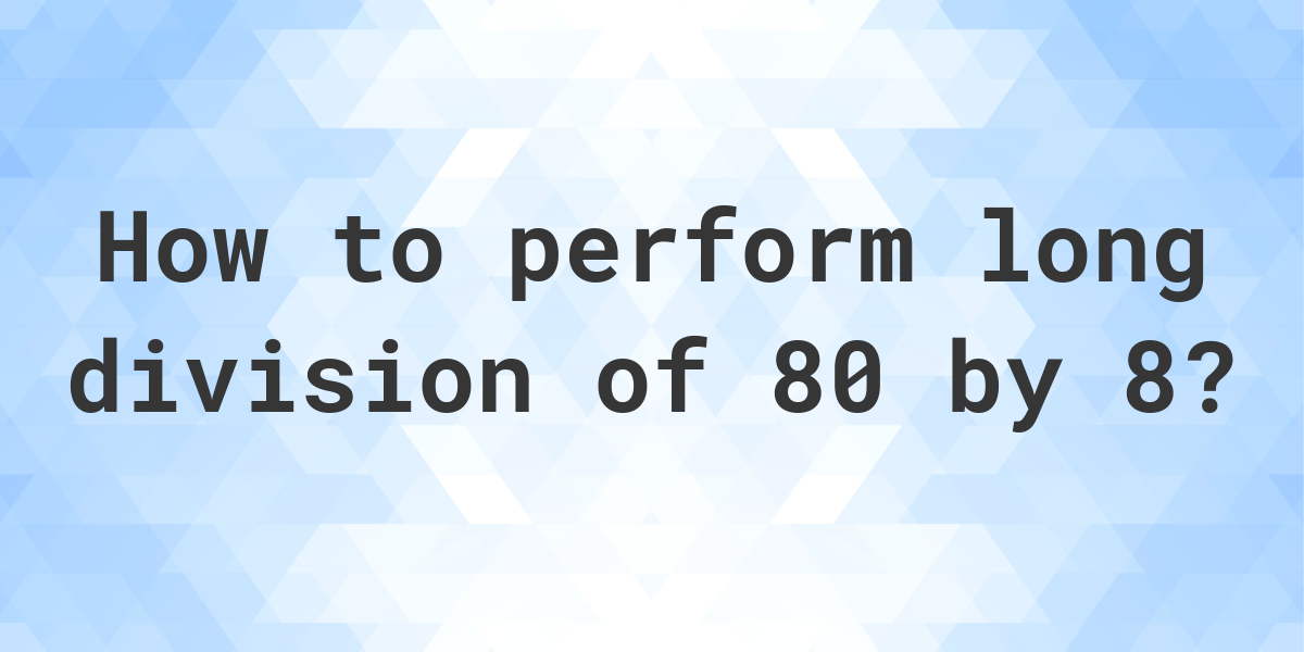 Long Division 80 ÷ 8 = 10 - step by step solution - Calculatio