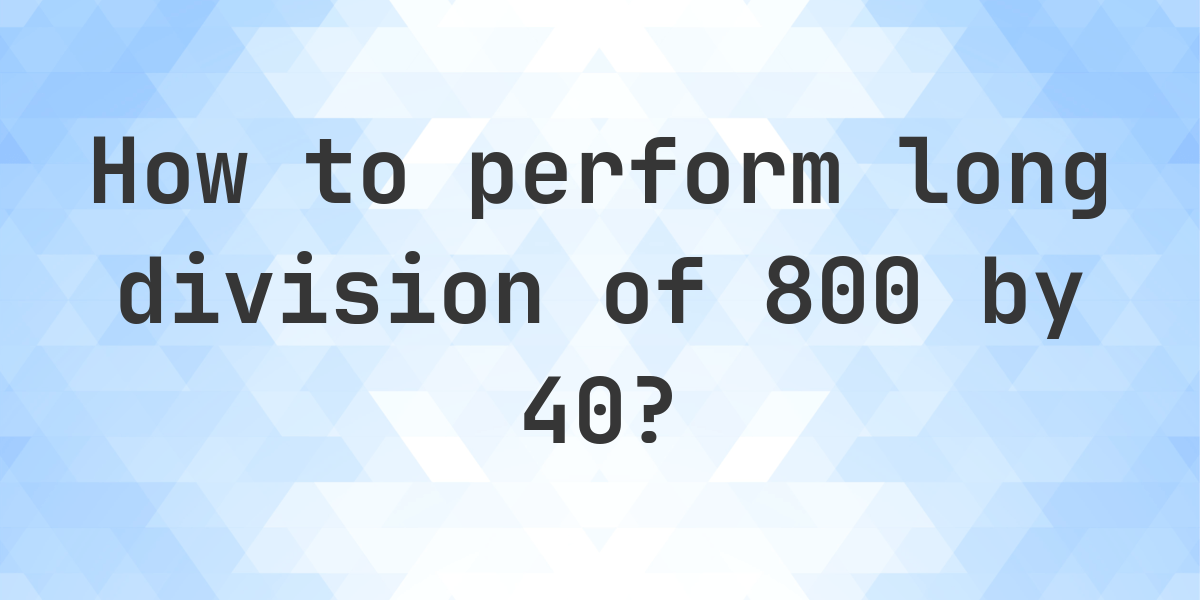 Long Division 800 ÷ 40 = 20 - step by step solution - Calculatio
