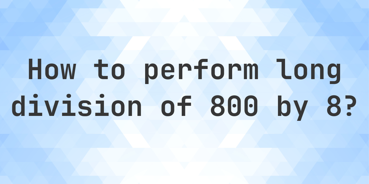 Long Division 800 ÷ 8 = 100 - step by step solution - Calculatio