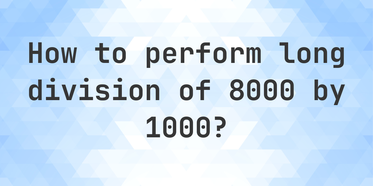 Long Division 8000 ÷ 1000 = 8 - step by step solution - Calculatio