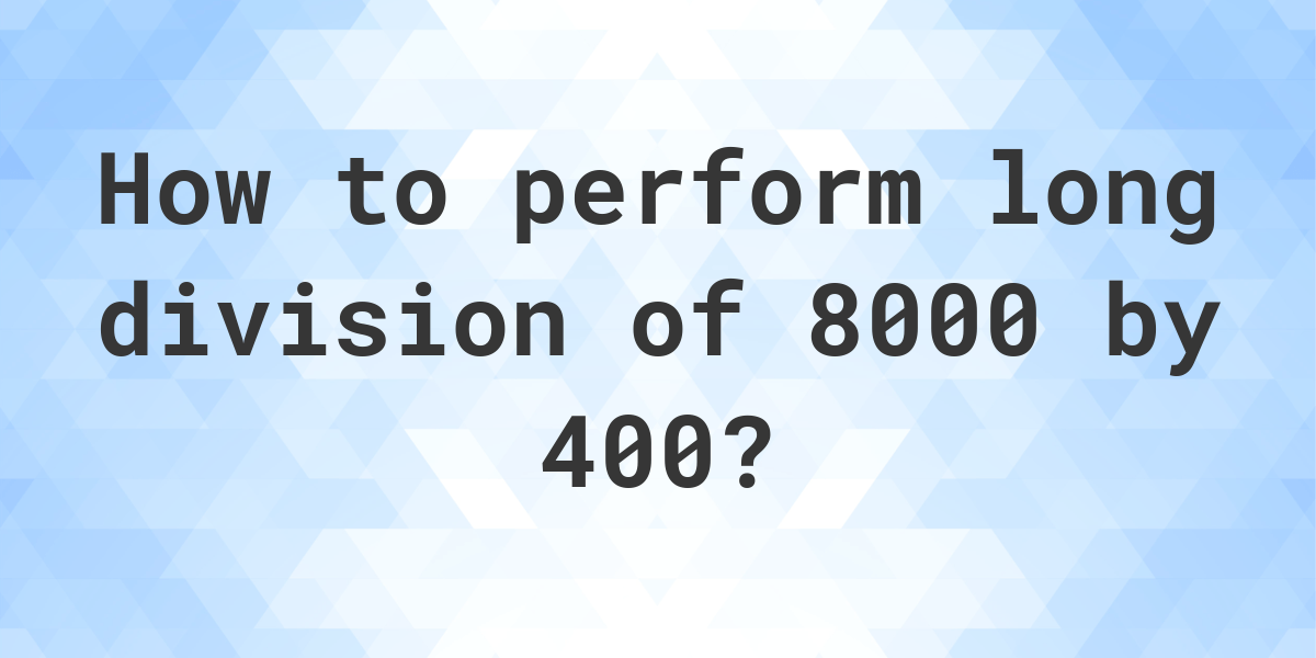 Long Division 8000 ÷ 400 = 20 - step by step solution - Calculatio