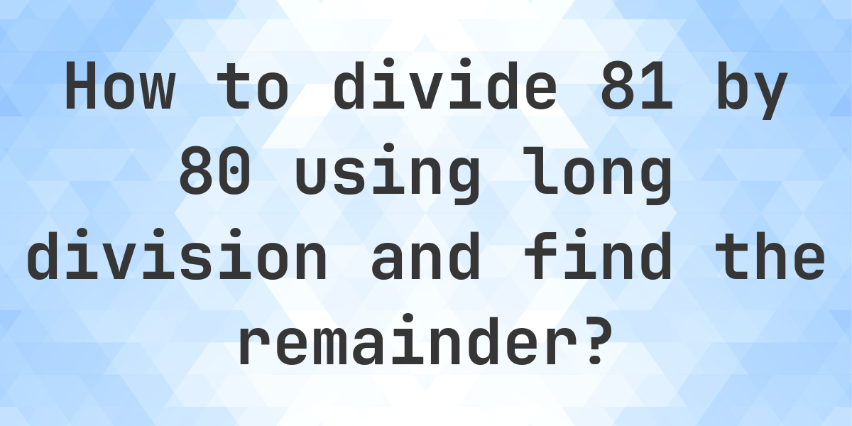 Long Division 81 ÷ 80 with remainder - online calculator - Calculatio
