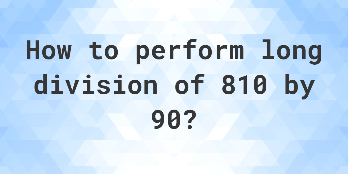 Long Division 810 ÷ 90 = 9 - step by step solution - Calculatio