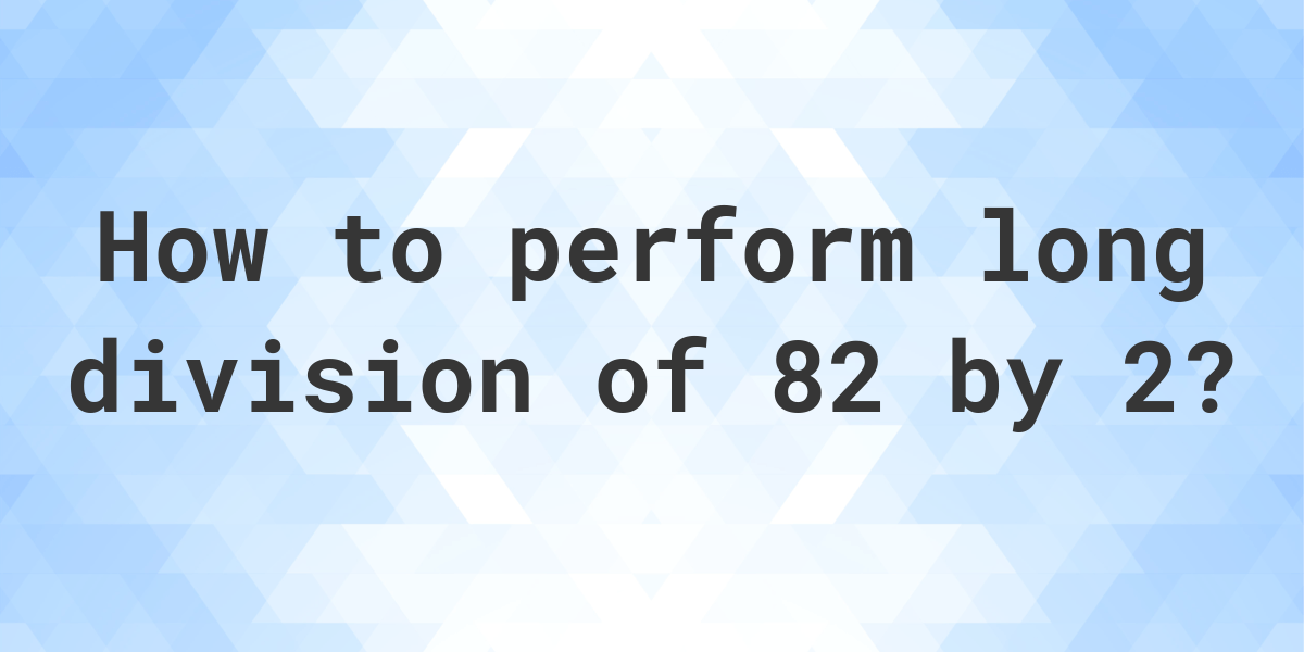 Long Division 82 ÷ 2 = 41 - step by step solution - Calculatio