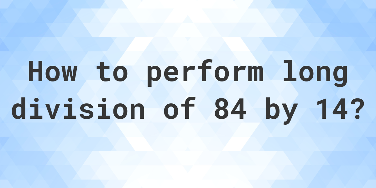 Long Division 84 ÷ 14 = 6 - step by step solution - Calculatio