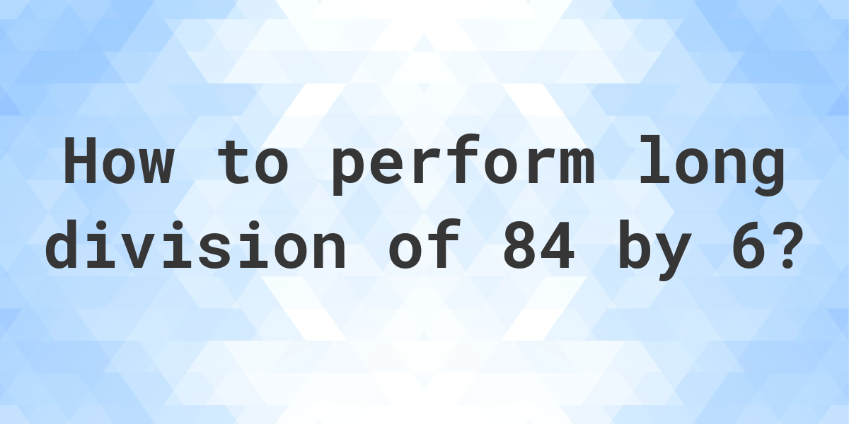 Long Division 84 ÷ 6 = 14 - step by step solution - Calculatio