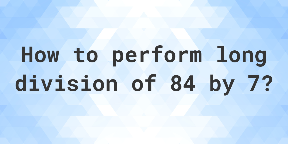 Long Division 84 ÷ 7 = 12 - step by step solution - Calculatio