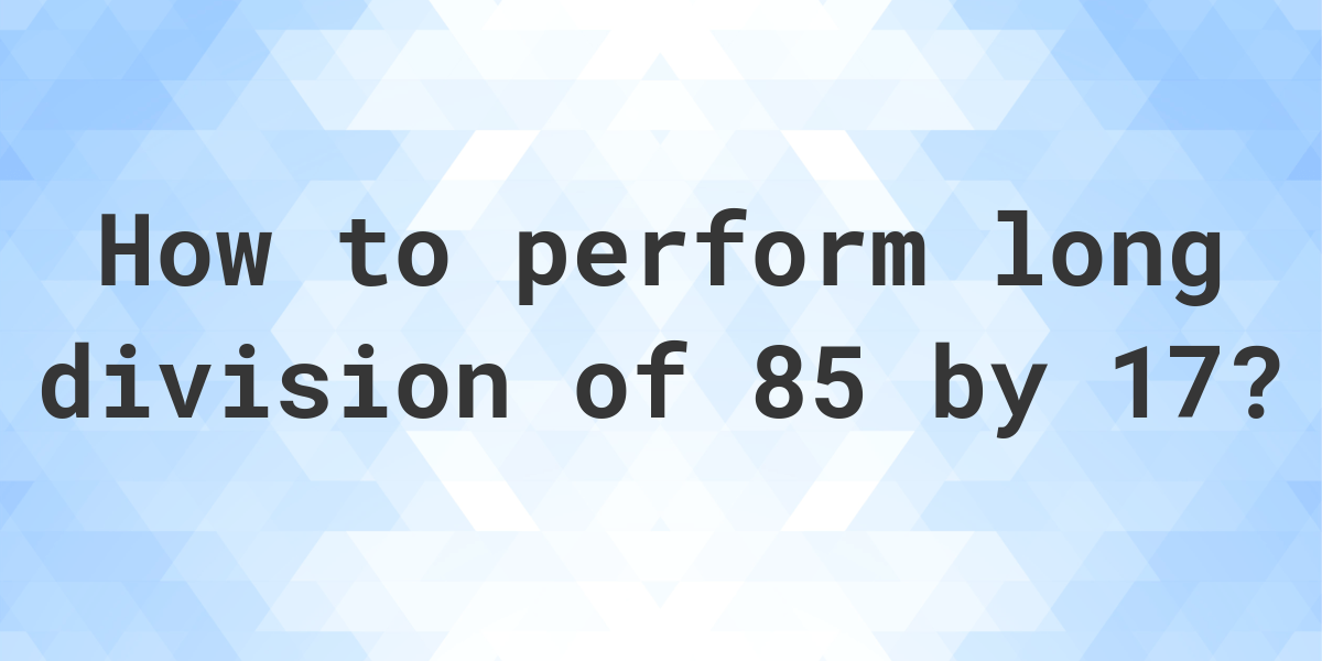Long Division 85 ÷ 17 = 5 - step by step solution - Calculatio