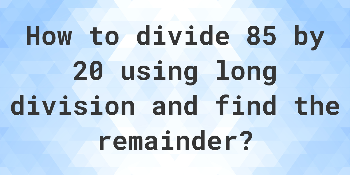 Long Division 85 ÷ 20 with remainder - online calculator - Calculatio