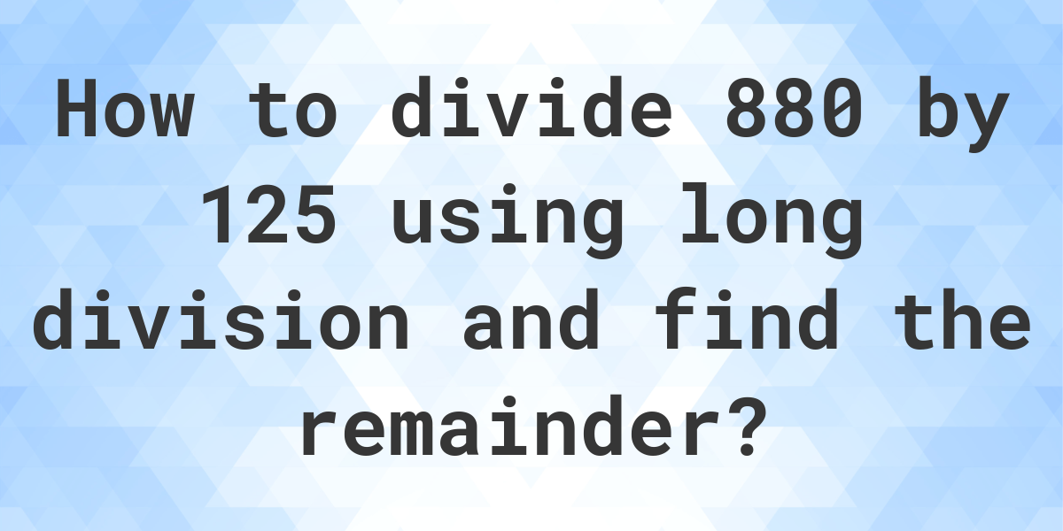 Long Division 880 ÷ 125 with remainder - online calculator - Calculatio