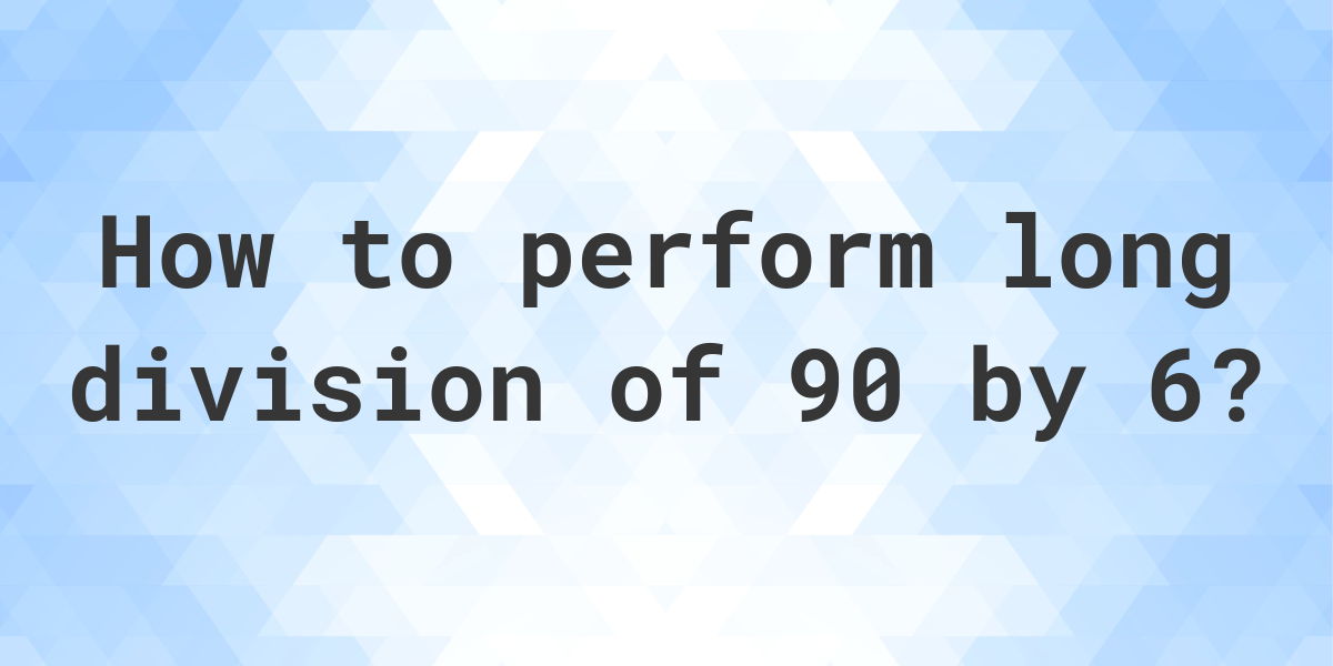 Long Division 90 ÷ 6 = 15 - step by step solution - Calculatio