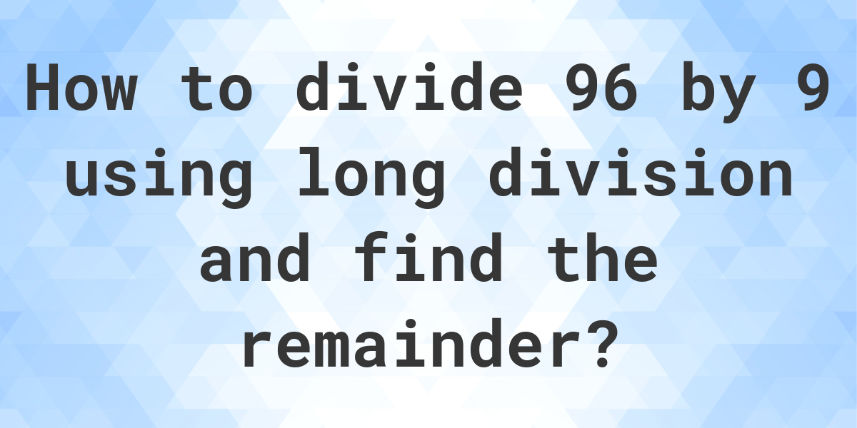 Long Division 96 ÷ 9 with remainder - online calculator - Calculatio