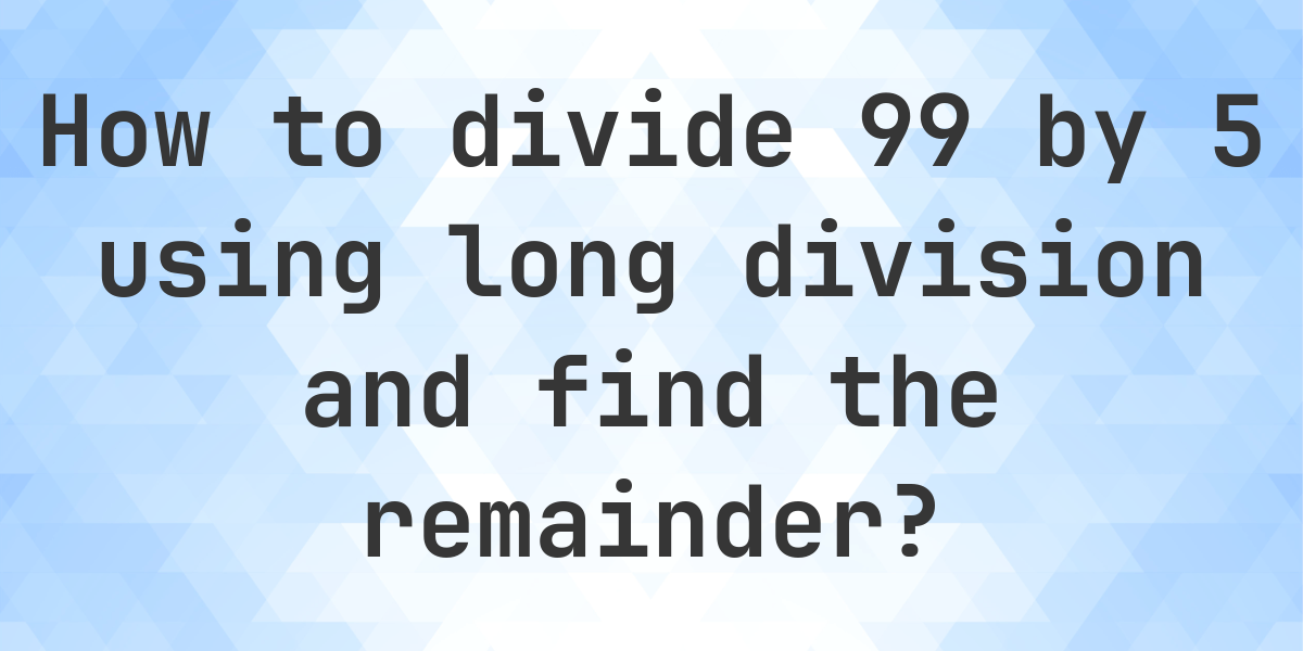 Long Division 99 ÷ 5 with remainder - online calculator - Calculatio