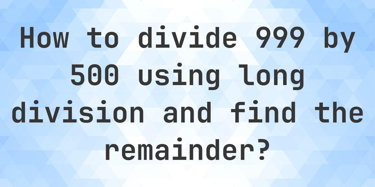 Long Division 999 ÷ 500 with remainder - online calculator - Calculatio