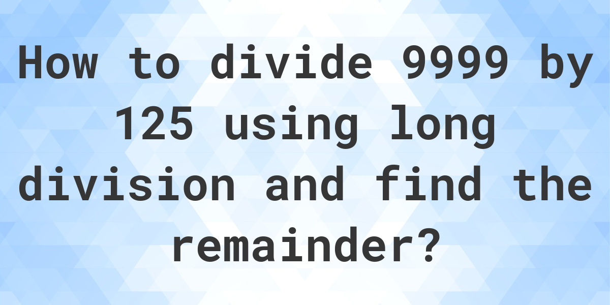 Long Division 9999 ÷ 125 with remainder - online calculator - Calculatio