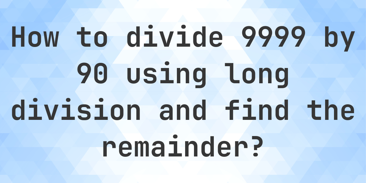 Long Division 9999 ÷ 90 with remainder - online calculator - Calculatio