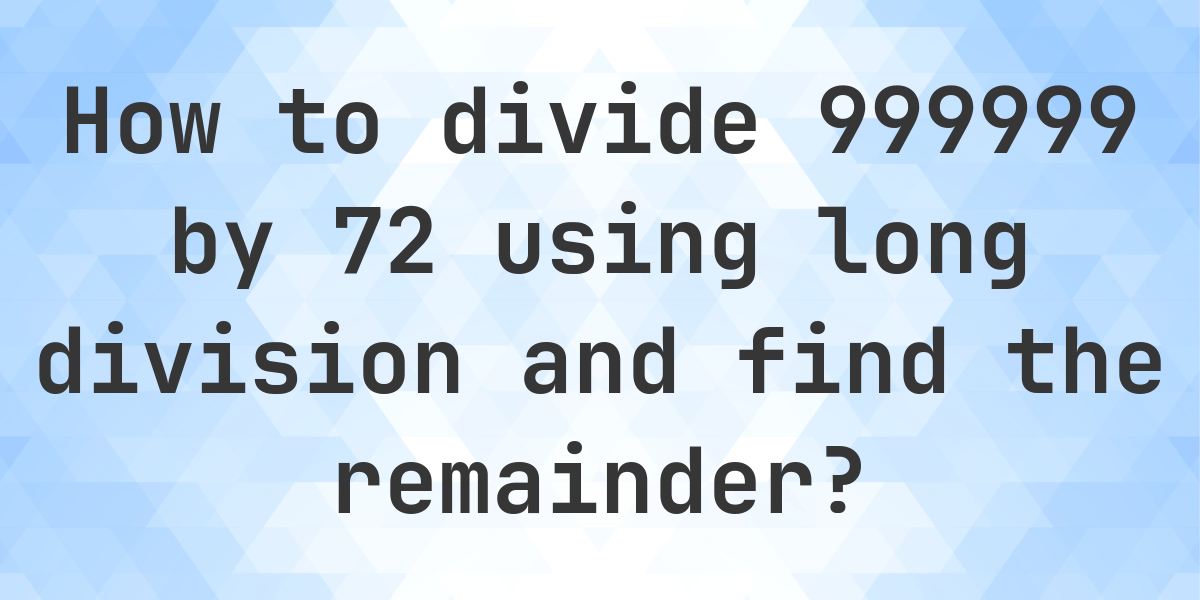Long Division 999999 ÷ 72 with remainder - online calculator - Calculatio