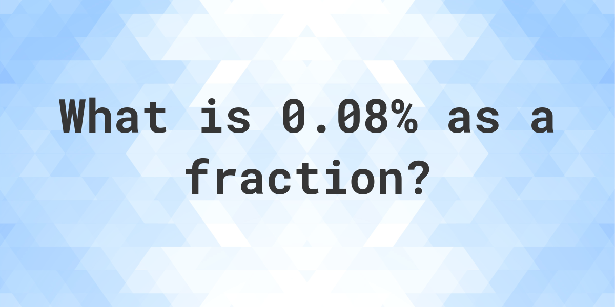0.08% as a fraction - Calculatio