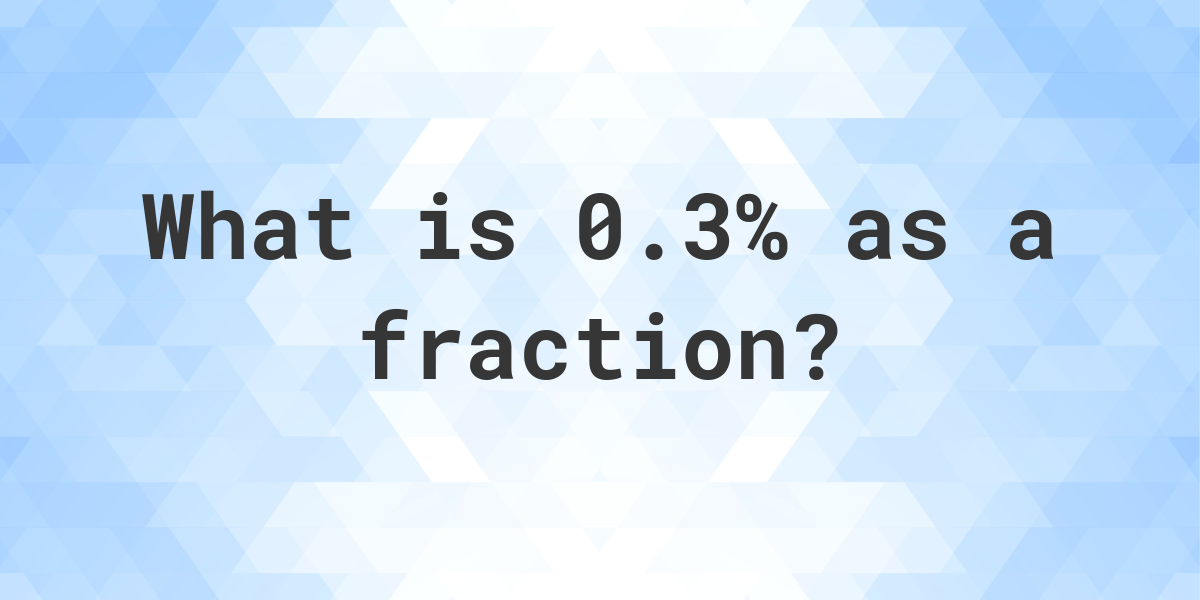 0.3% as a fraction - Calculatio