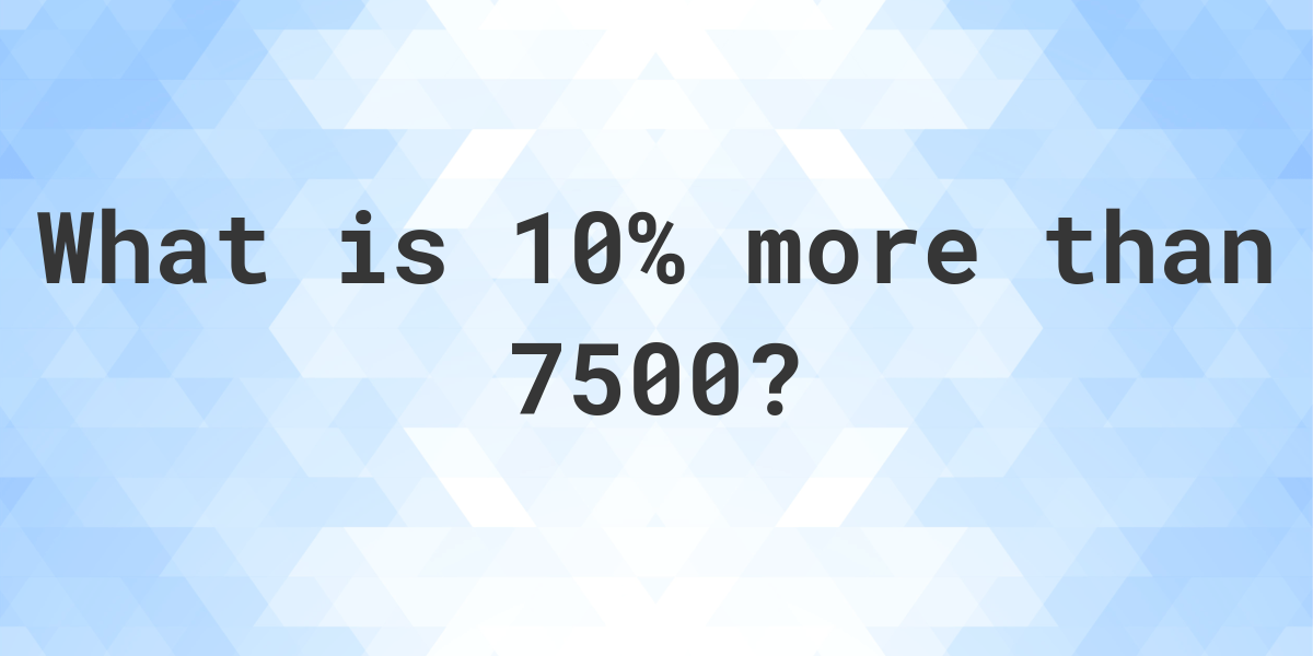 What is 10% more than 7500? - Calculatio