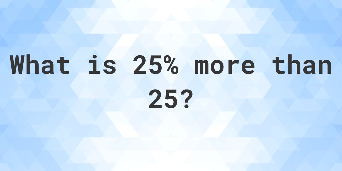 What is 25% more than 25? - Calculatio