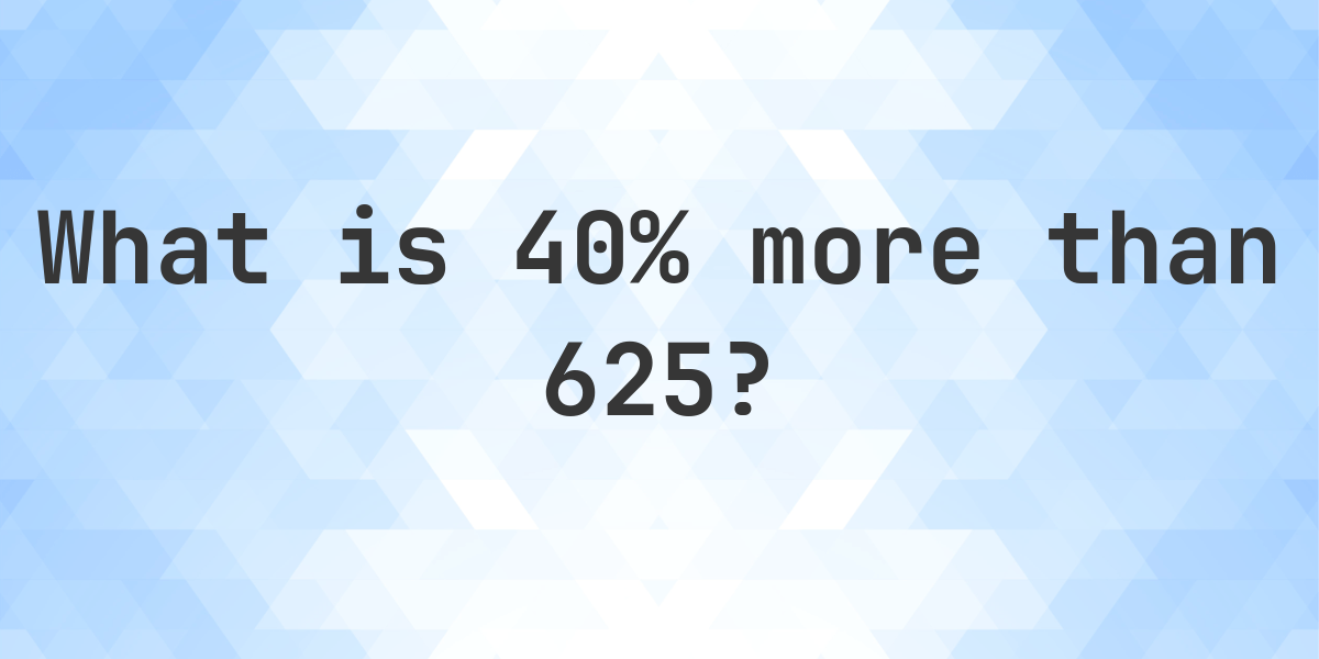 What is 40% more than 625? - Calculatio