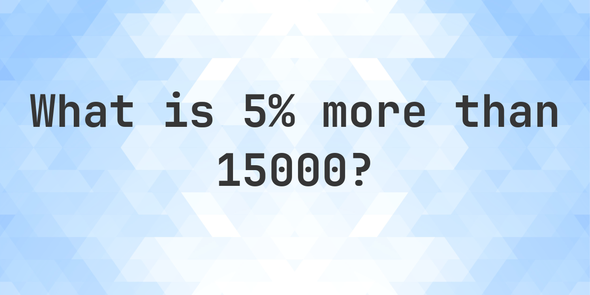 What is 5% more than 15000? - Calculatio