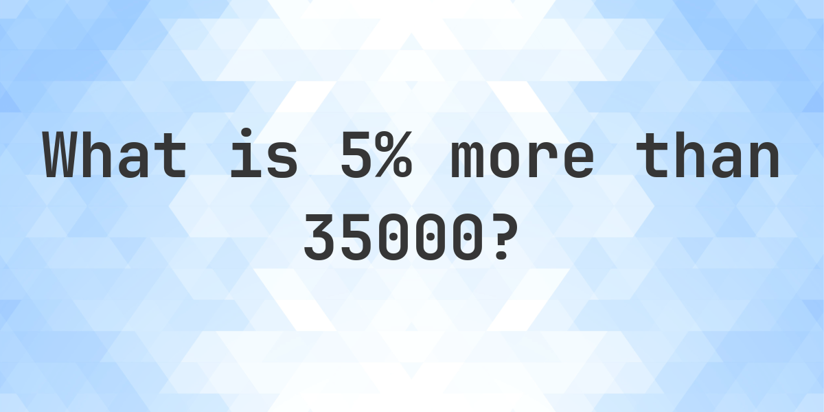 What is 5% more than 35000? - Calculatio