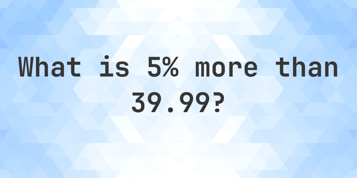 What is 5% more than 39.99? - Calculatio