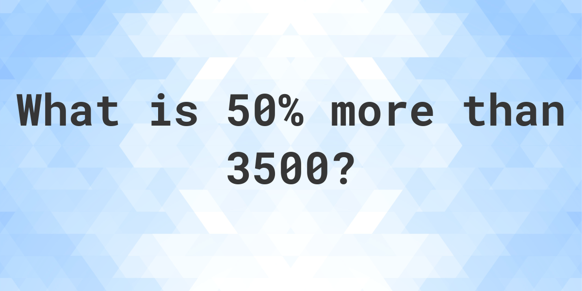 What is 50% more than 3500? - Calculatio