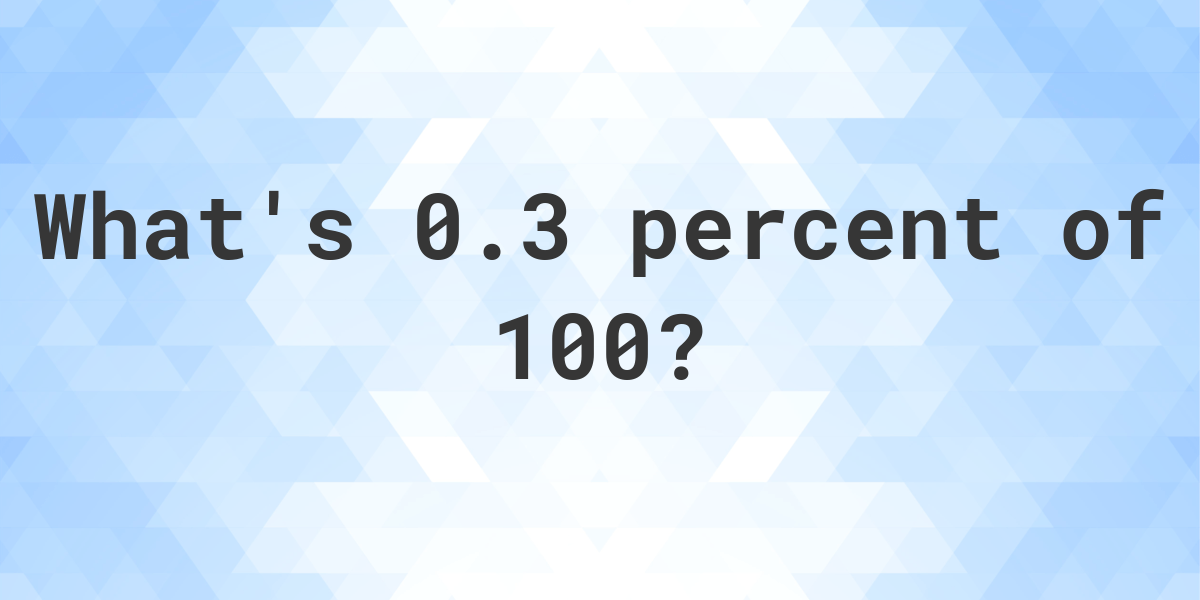 What is 0.3 percent of 100? - Calculatio
