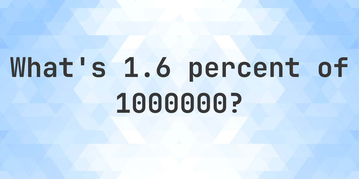 What is 1.6 percent of 1000000? - Calculatio