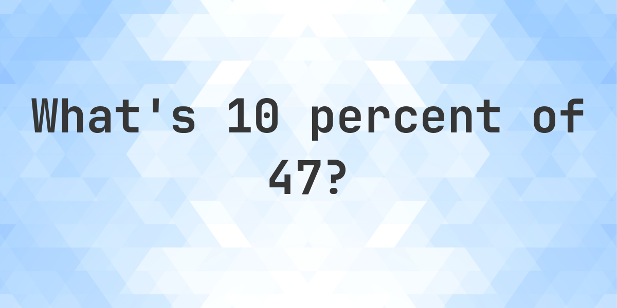 What is 10 percent of 47? - Calculatio