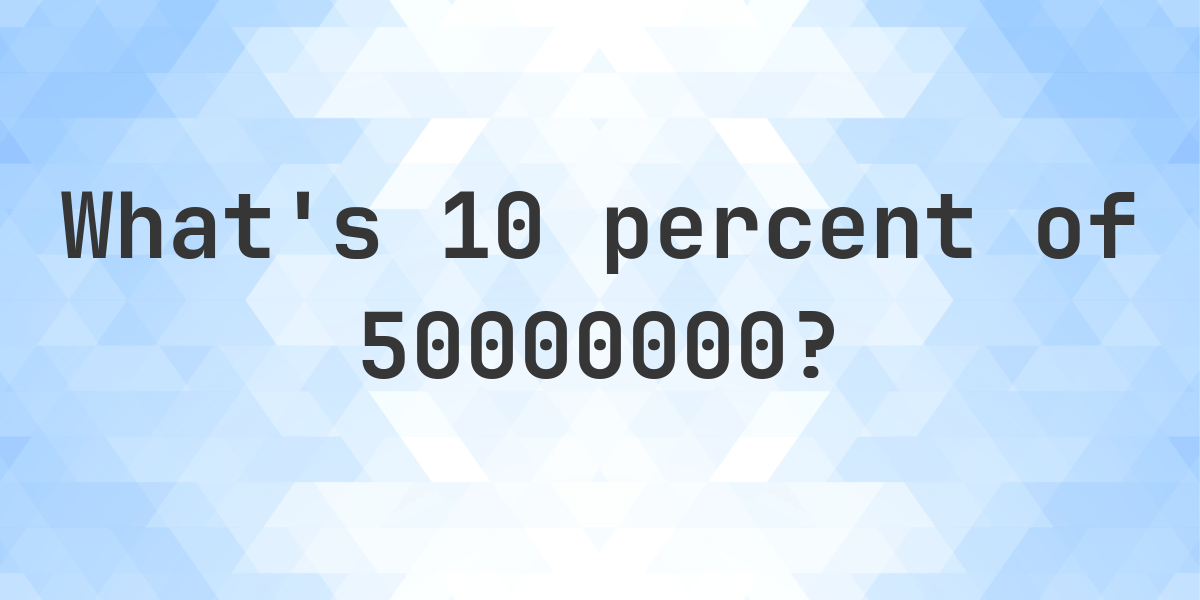 What is 10 percent of 50000000? - Calculatio