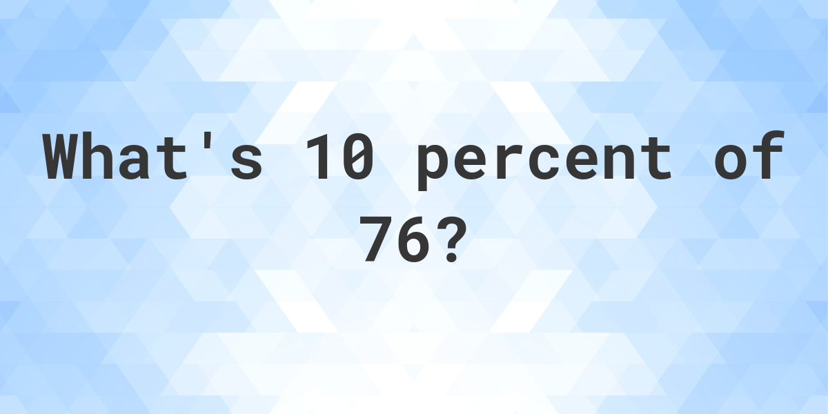 What is 10 percent of 76? - Calculatio