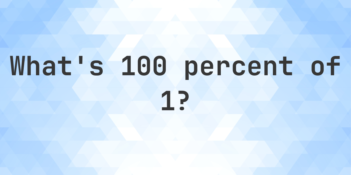 What is 100 percent of 1? - Calculatio