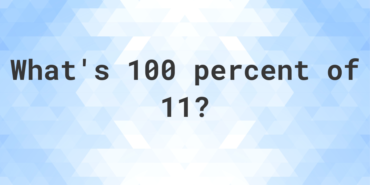 What is 100 percent of 11? - Calculatio