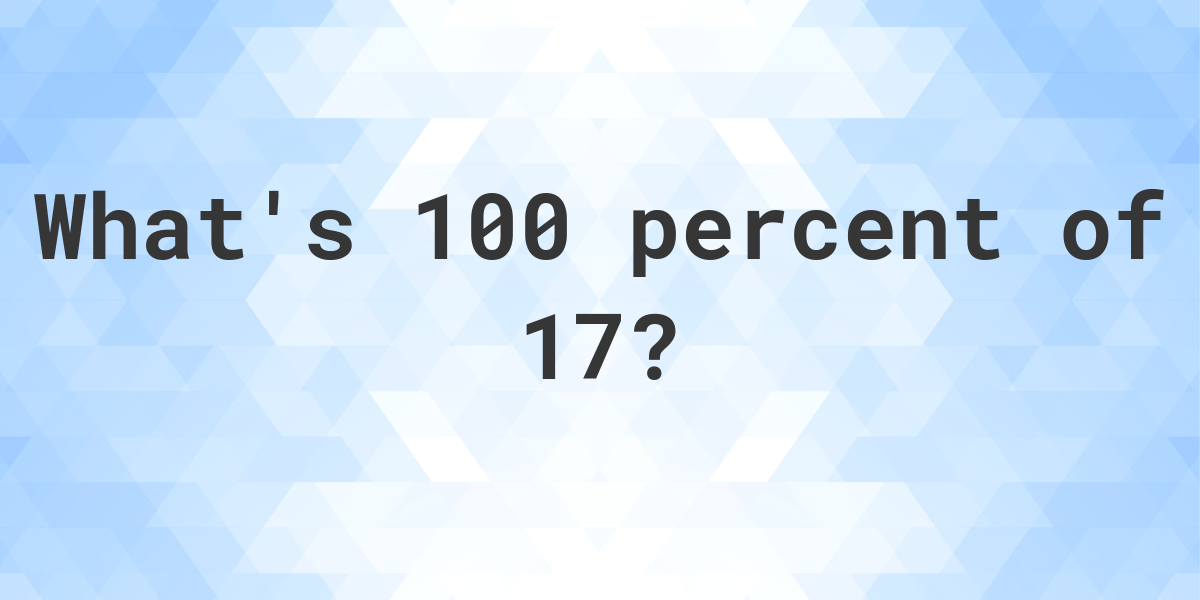 What is 100 percent of 17? - Calculatio