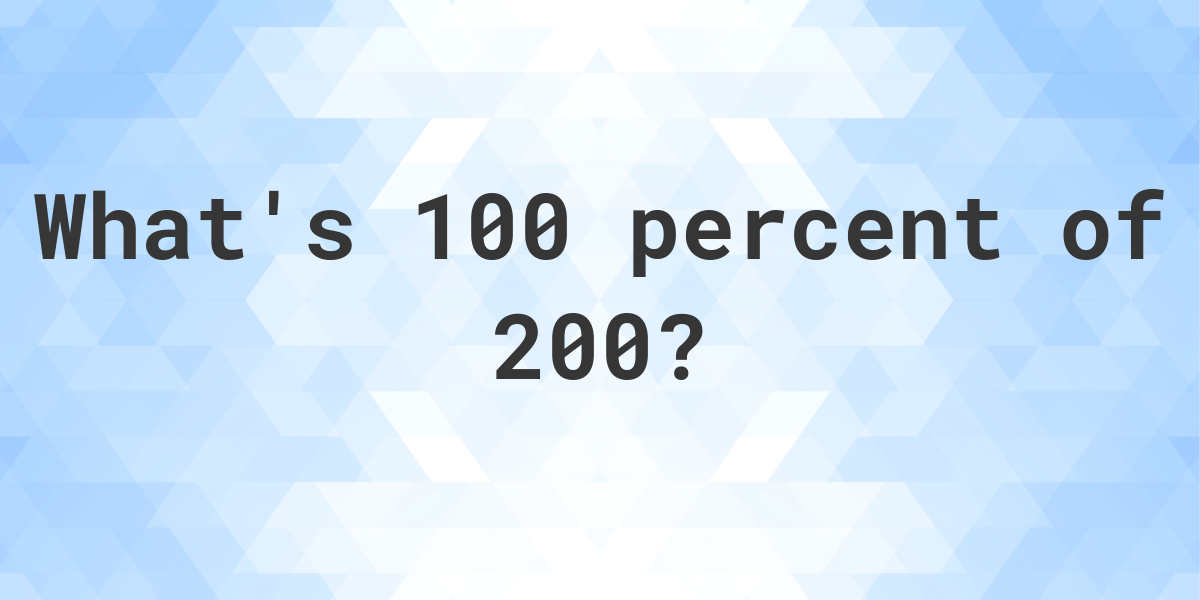 What is 100 percent of 200? - Calculatio