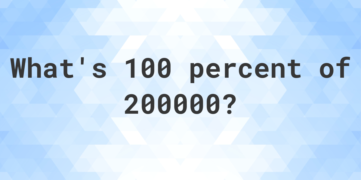 What is 100 percent of 200000? - Calculatio