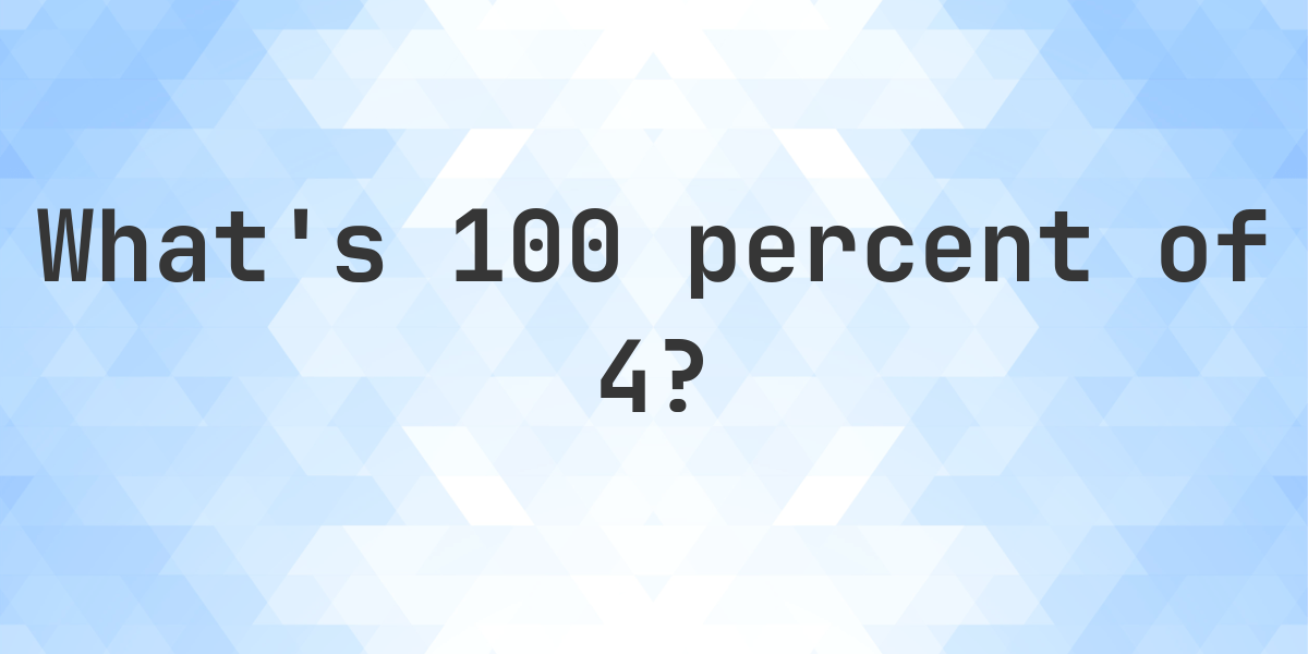What is 100 percent of 4? - Calculatio