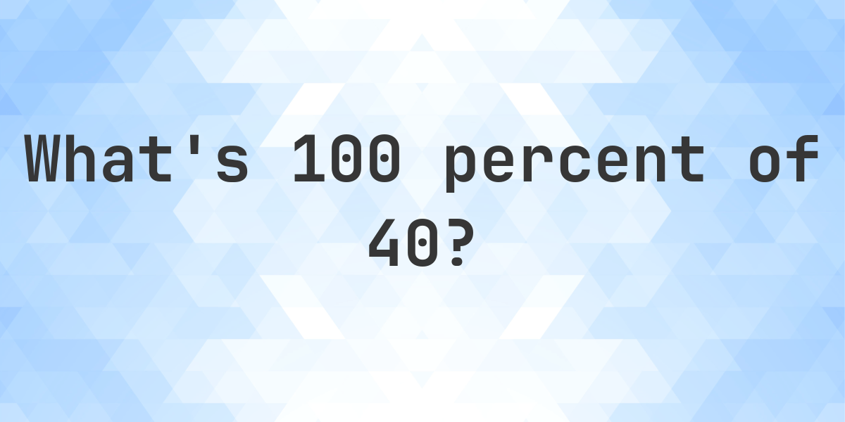 What is 100 percent of 40? - Calculatio