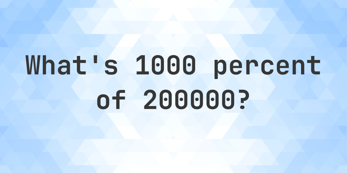 What is 1000 percent of 200000? - Calculatio