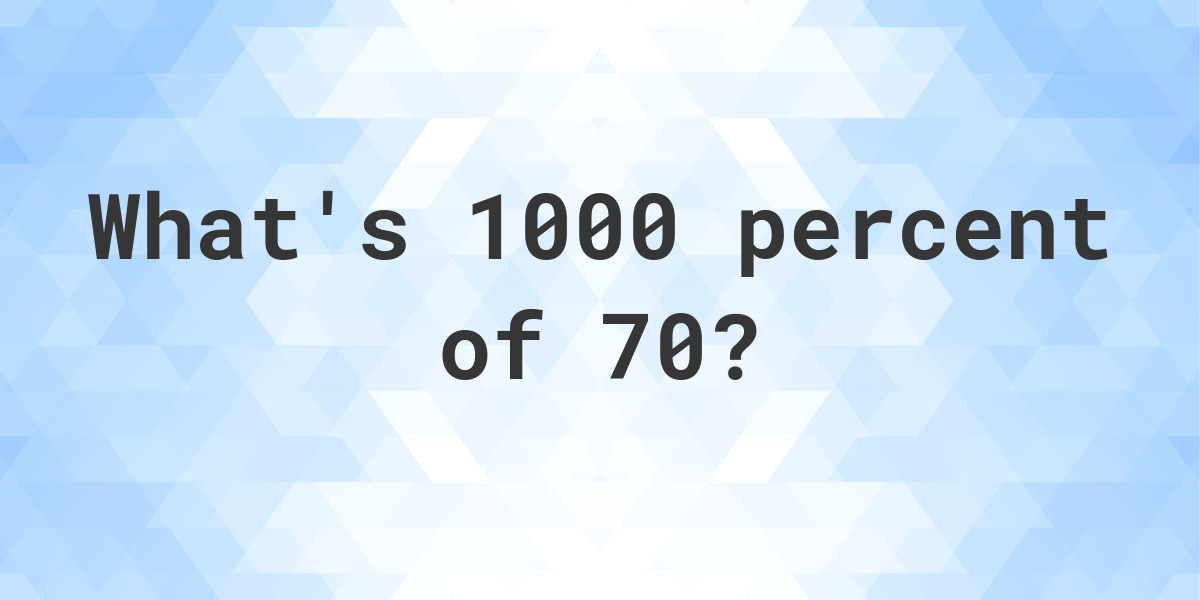 What is 1000 percent of 70? - Calculatio