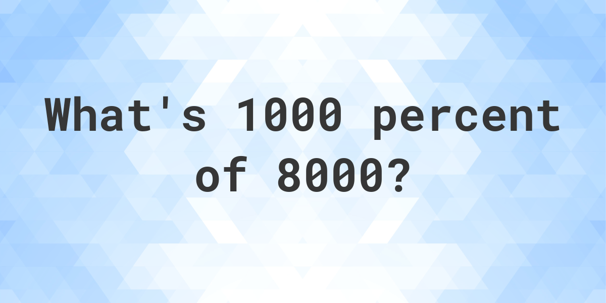 What is 1000 percent of 8000? - Calculatio