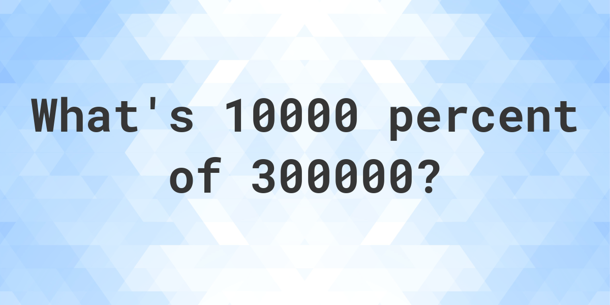 What is 10000 percent of 300000? - Calculatio