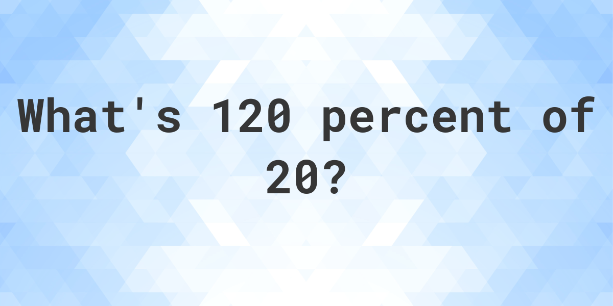 What is 120 percent of 20? - Calculatio