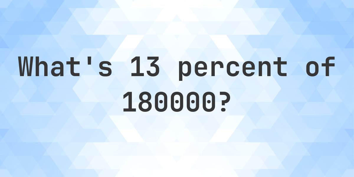 What is 13 percent of 180000? - Calculatio