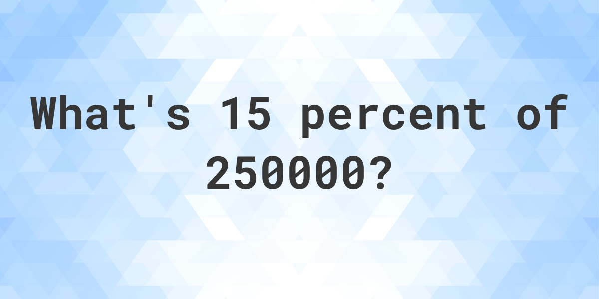 What is 15 percent of 250000? - Calculatio