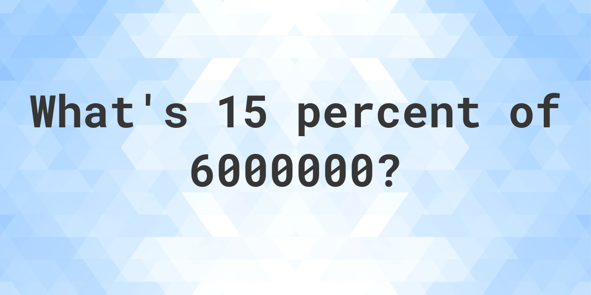 What is 15 percent of 6000000? - Calculatio